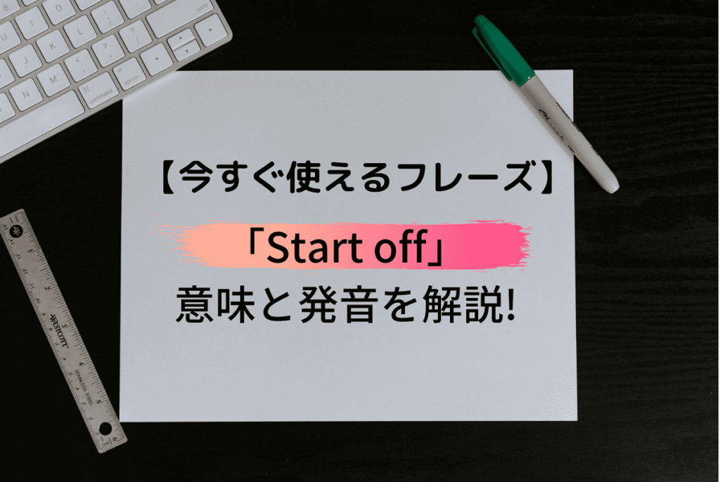 今すぐ使える英語のフレーズ「Start off」の意味と発音を解説！ - 英語の発音をどこよりもわかりやすく解説